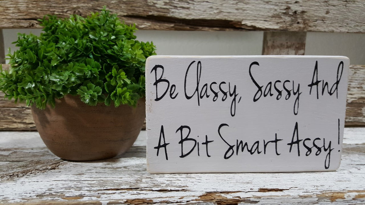 Be Classy,Sassy And A Bit Smart Assy! 4" x 6" Mini Wood Block Sign Fre ...